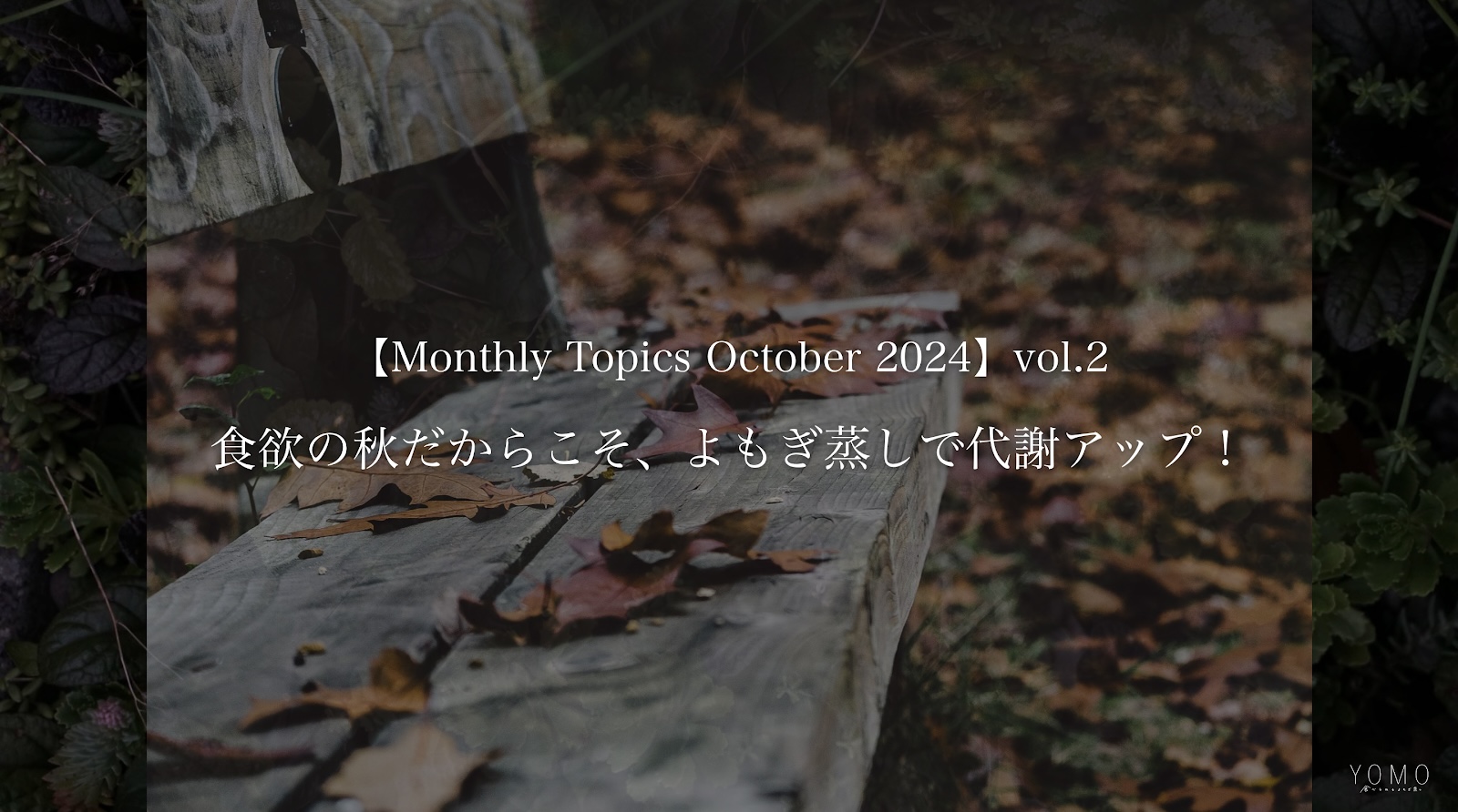 食欲の秋だからこそ、よもぎ蒸しで代謝アップ！ - YOMO | 国産・無農薬・無着色の上品な食べられるよもぎ蒸し